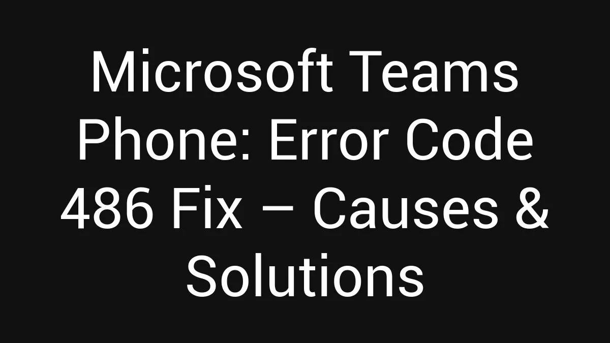 Microsoft Teams Phone: Error Code 486 Fix